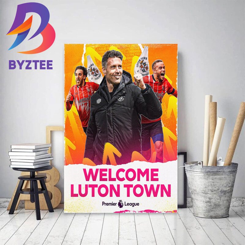 Welcome Luton Town To The Premier League Home Decor Poster Canvas - Byztee